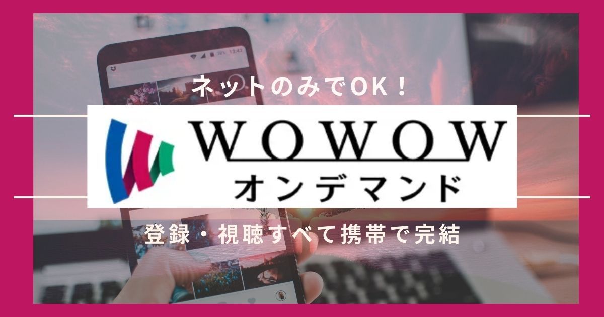 【ネット配信版WOWOW】ネットのみでOK！登録・視聴すべて携帯で完結 | DTI