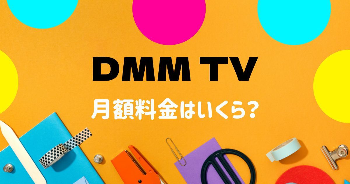 「DMM TV」の月額料金はいくら？他動画配信サービスと徹底比較！ | DTI